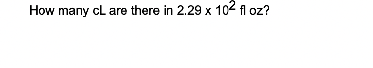 Solved How many cL are there in 2.29 x 102 fl oz? | Chegg.com