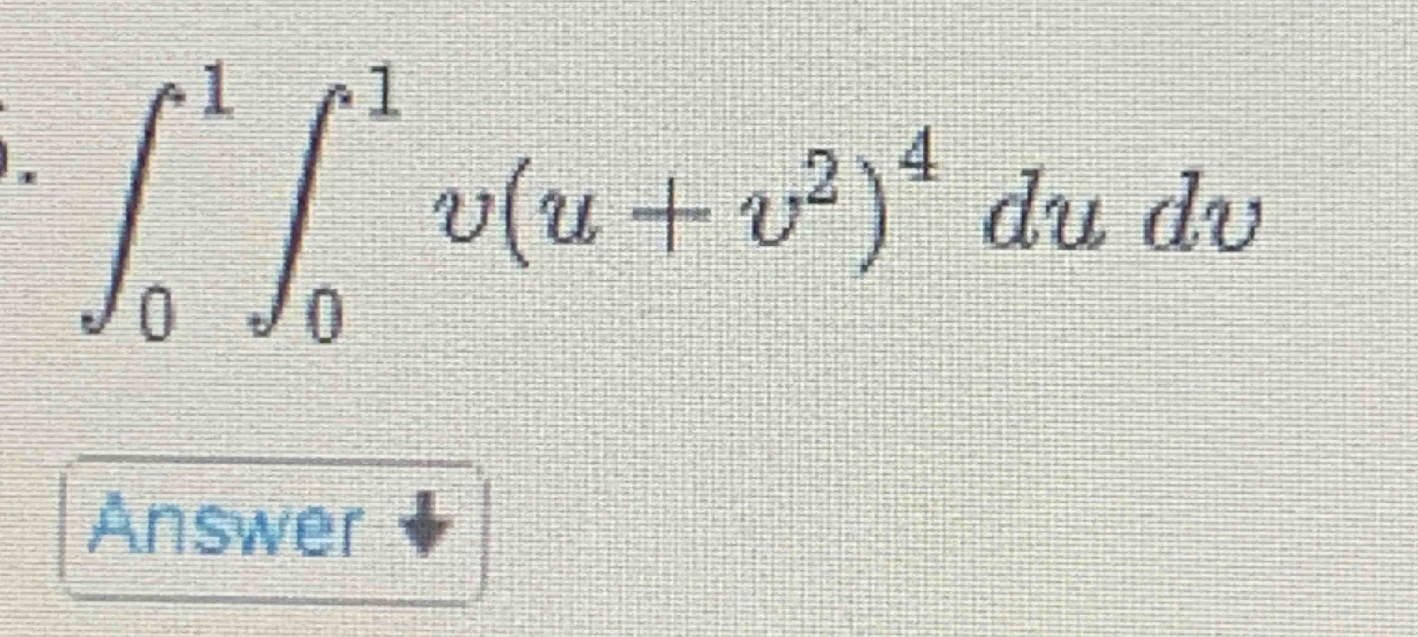 Solved ∫01∫01v(u+v2)4dudv | Chegg.com