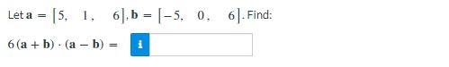 Solved Let a=[5,1,6],b=[−5,0,6]. Find: 6(a+b)⋅(a−b)= | Chegg.com