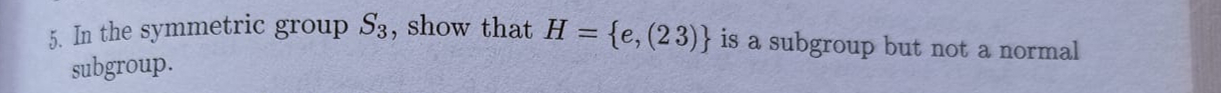 Solved In the symmetric group S3, ﻿show that H={e,(23)} ﻿is | Chegg.com