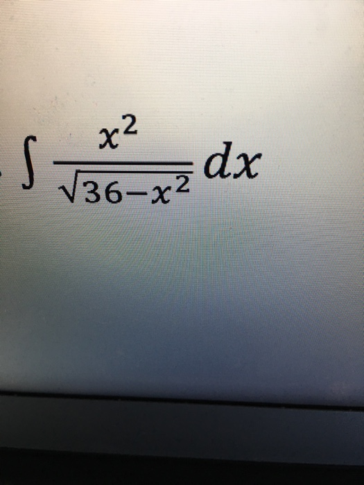 Solved integral x^2/Squareroot 36 - x^2 dx | Chegg.com