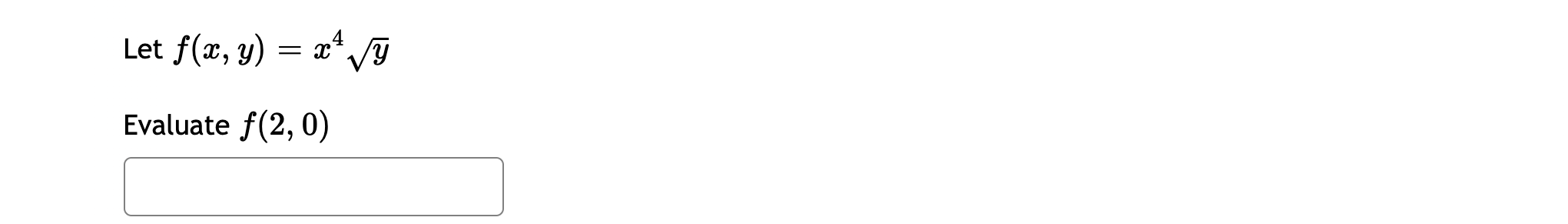 Solved Let f(x,y)=x4y Evaluate f(2,0) | Chegg.com Solved Let f(x,y)=x4y Evaluate f(2,0) | Chegg.com