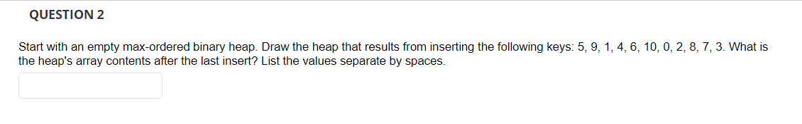 Solved Start with an empty max-ordered binary heap. Draw the | Chegg.com