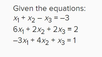 Solved Given the equations: X1 + X2 – x3 = -3 6X1 + 2x2 + | Chegg.com