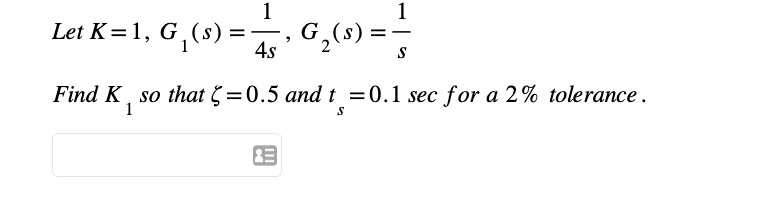Solved Let K=1,G1(s)=4s1,G2(s)=s1 Find K1 so that ζ=0.5 and | Chegg.com