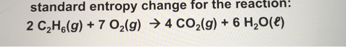 Solved standard entropy change for the reaction: 2 C2H6(g) + | Chegg.com