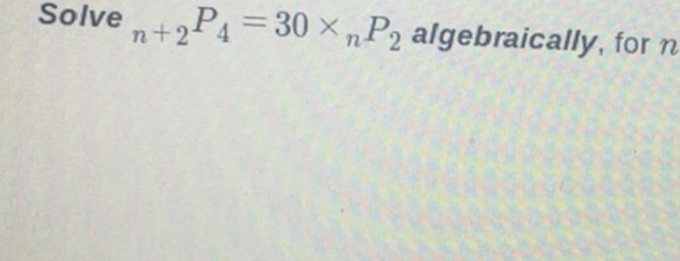 Solved Solve ?n+2P4=30×?nP2 ﻿algebraically, for n | Chegg.com