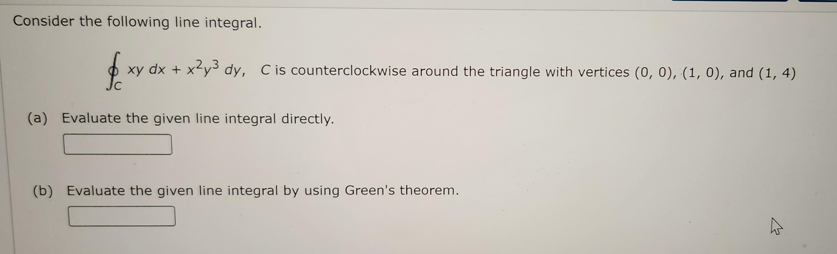 Consider the following line integral. ∮Cxydx+x2y3dy,C | Chegg.com Consider the following line integral. ∮Cxydx+x2y3dy,C | Chegg.com