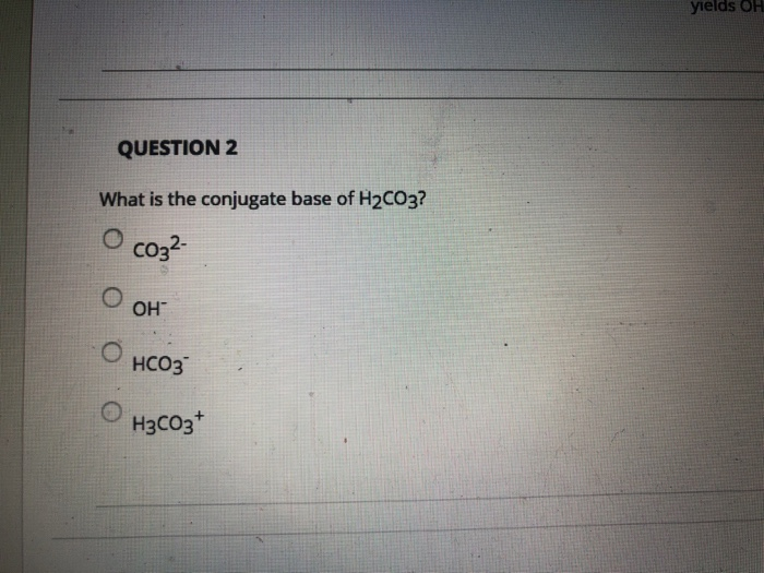 Solved ields OH QUESTION 2 What is the conjugate base of | Chegg.com