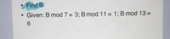 Solved • Find B Given: B mod 7 = 3; B mod 11 = 1; B mod 13 = | Chegg.com