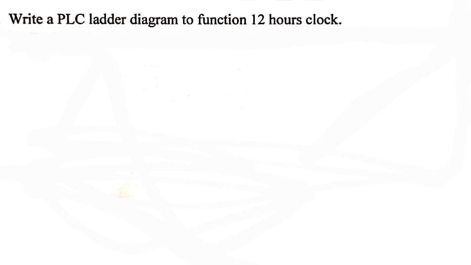 Solved Write a PLC ladder diagram to function 12 hours | Chegg.com