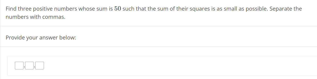 Solved Find three positive numbers whose sum is 50 such that | Chegg.com