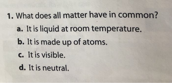 Solved 1. What does all matter have in common? a. It is | Chegg.com