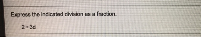 Solved Express the indicated division as a fraction. 2 + 3d | Chegg.com