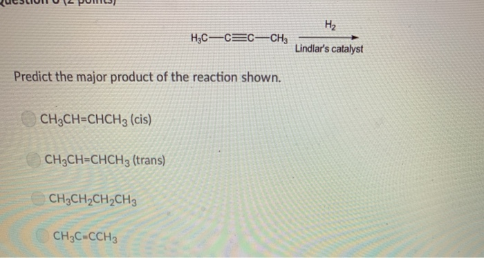 Solved H2 H&C C CCH3 Lindlar's catalyst Predict the major | Chegg.com
