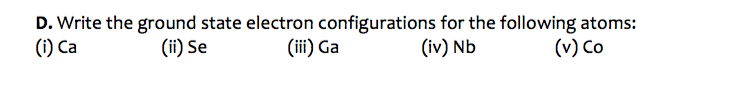 Solved D. Write the ground state electron configurations for | Chegg.com