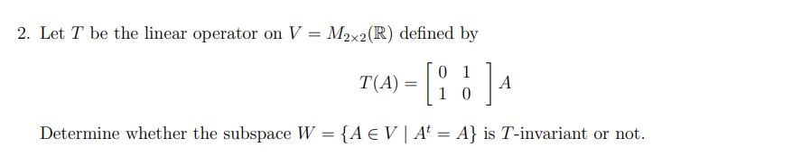 Solved 2. Let T be the linear operator on V = M2x2(R) | Chegg.com