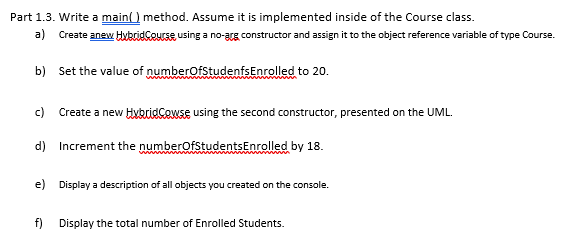 Solved Part 1.3. Write a main() method. Assume it is | Chegg.com