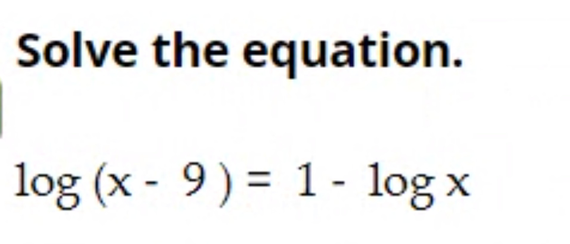 Solved Solve the equation.log(x-9)=1-logx | Chegg.com Solved Solve the equation.log(x-9)=1-logx | Chegg.com