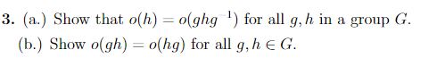 Solved 3. (a.) Show that o(h)=o(ghg−1) for all g,h in a | Chegg.com