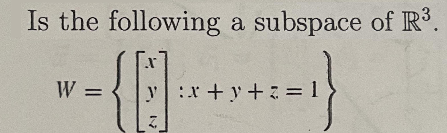 Solved Is the following a subspace of R3.W={[xyz]:x+y+z=1} | Chegg.com