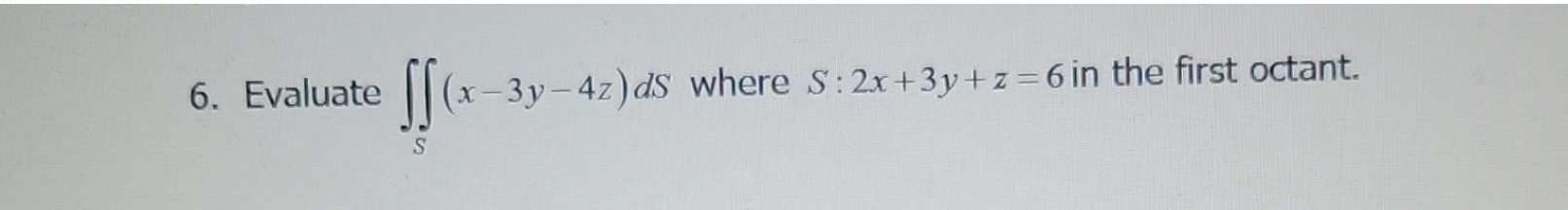 Solved 6. Evaluate ∬S(x−3y−4z)dS where S:2x+3y+z=6 in the | Chegg.com