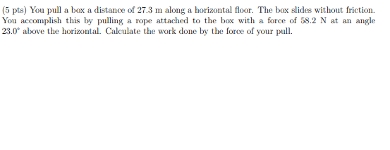 Solved (5 pts) You pull a box a distance of 27.3 m along a | Chegg.com