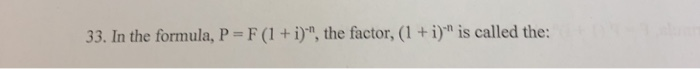 Solved 33. In the formula, P = F (1 + i)-n, the factor, (1 + | Chegg.com