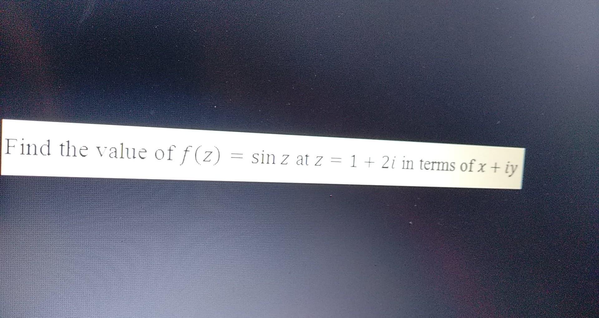 Solved Find the value of f(z) sin z at z = 1 + 2i in terms | Chegg.com