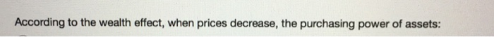 Solved According to the wealth effect, when prices decrease, | Chegg.com
