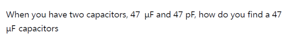 Solved When you have two capacitors, 47μF and 47pF, how do | Chegg.com