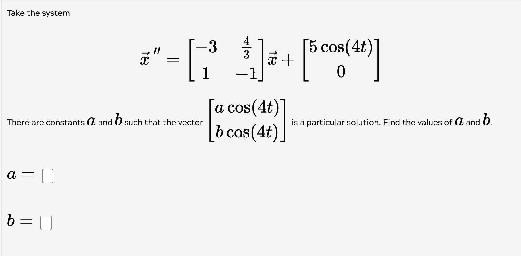 Solved Take the system x′′=[−3134−1]x+[5cos(4t)0]bsuch that | Chegg.com