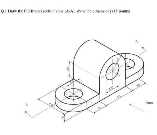 Solved Q.1 Draw the full frontal section view (A-A), show | Chegg.com