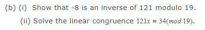 Solved (b) (i) Show that -8 is an inverse of 121 modulo 19. | Chegg.com