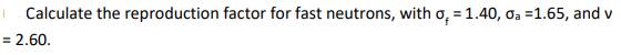 Solved Calculate the reproduction factor for fast neutrons, | Chegg.com