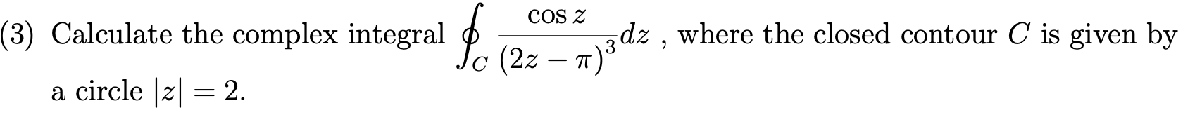 Solved 3) Calculate the complex integral ∮C(2z−π)3coszdz, | Chegg.com