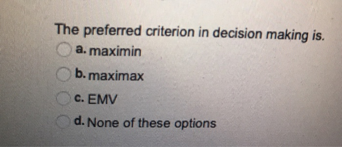 Solved The preferred criterion in decision making is. a. | Chegg.com