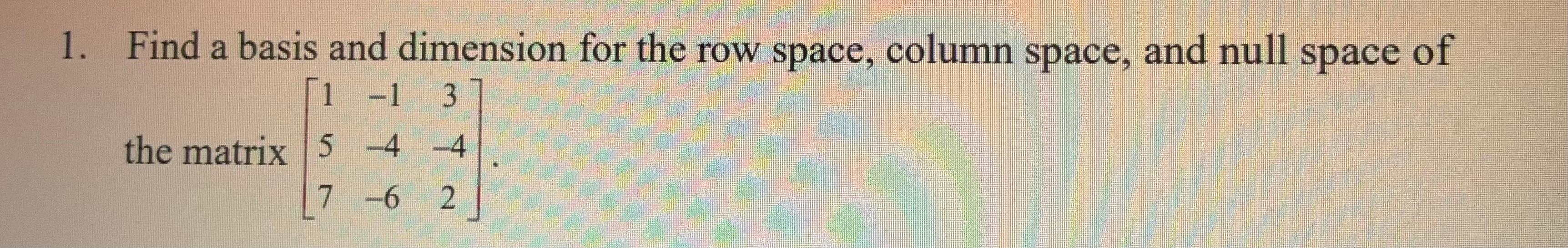 Solved 1. Find a basis and dimension for the row space, | Chegg.com