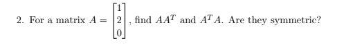 Solved 2. For a matrix A - 10 2. find AAT and AT A. Are they | Chegg.com