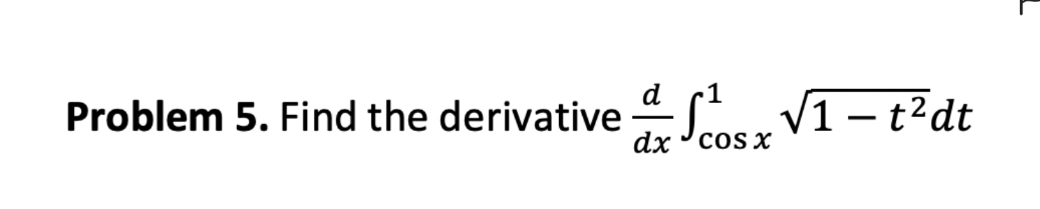 Solved Problem 5. Find the derivative dxd∫cosx11−t2dt | Chegg.com