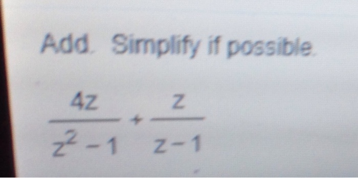 Solved Add simplify if possible 4z/z^2 - 1 + z/z - 1 | Chegg.com