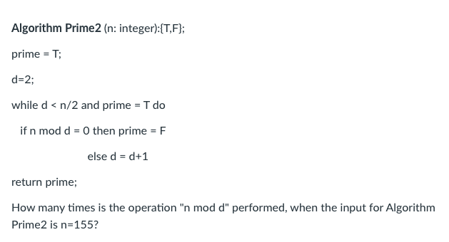 Solved Algorithm Prime2 (n: integer):{T,F}; prime = T; d=2; | Chegg.com