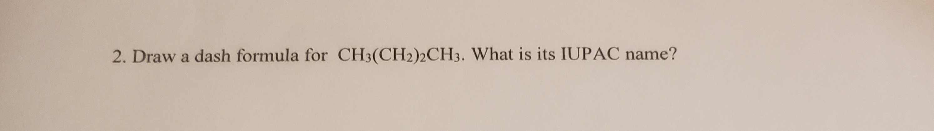 Solved 2. Draw a dash formula for CH3(CH2)2CH3. What is its | Chegg.com