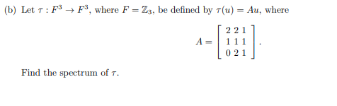 Solved (b) Let T:F3 + F3, where F=Z3, be defined by r(u) = | Chegg.com