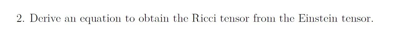 Solved 2. Derive an equation to obtain the Ricci tensor from | Chegg.com