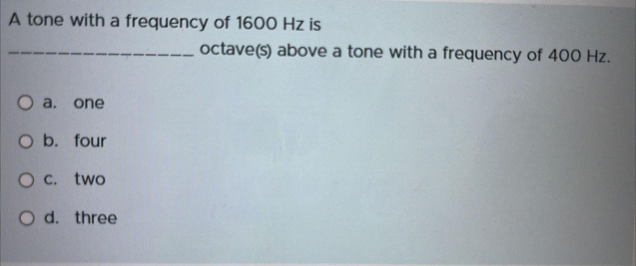 Solved A tone with a frequency of 1600 Hz is octave(s) above | Chegg.com