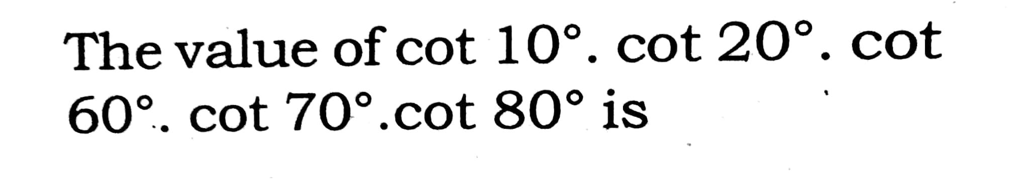 Solved The value of cot 10°. cot 20°. cot 60°. cot 70°.cot | Chegg.com