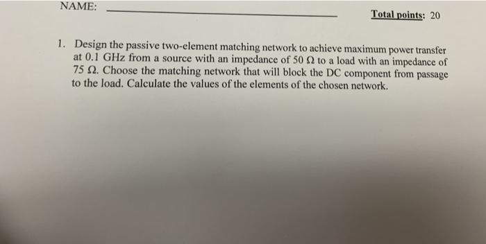 Solved NAME: Total points: 20 Design the passive two-element | Chegg.com
