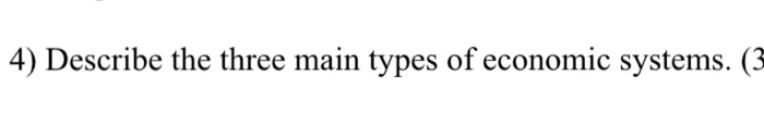 Solved 4) Describe the three main types of economic systems. | Chegg.com