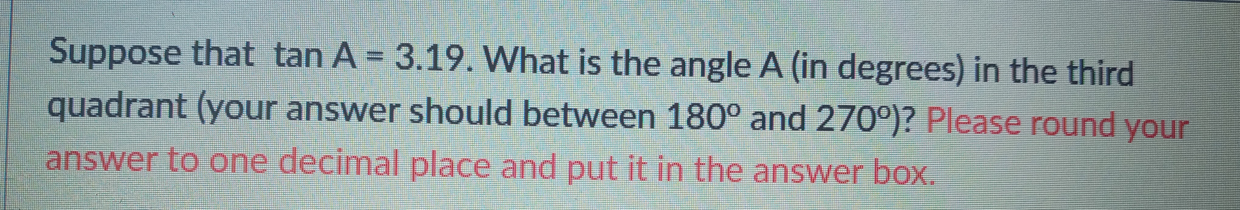 Solved Suppose that tanA=3.19. What is the angle A (in | Chegg.com